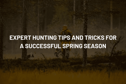 Expert Hunting Tips and Tricks for a Successful Spring Season